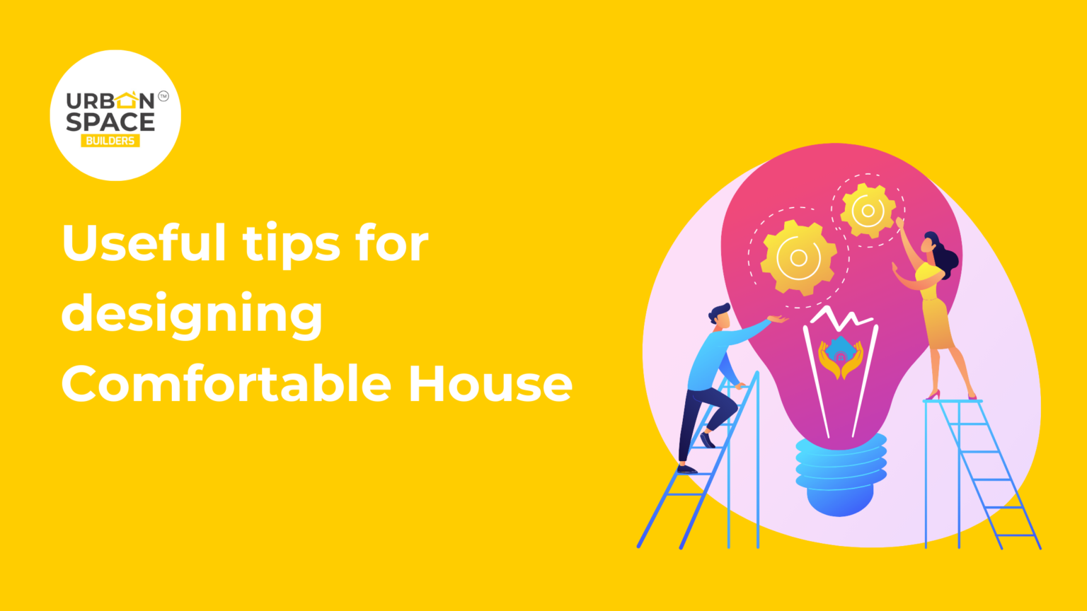 Useful tips for designing Comfortable House - Urban Space Builders